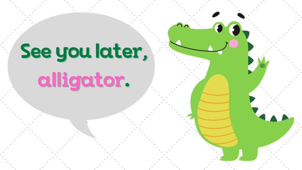 See you later, alligator. | えいごえほんの森